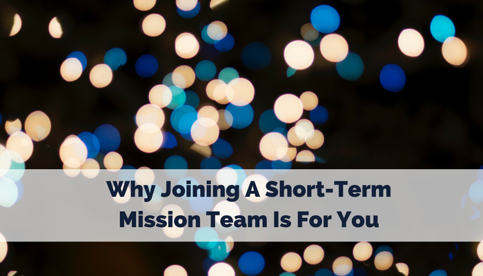 Why Joining A Short-Term Mission Team Is For You – Life + Faith ...